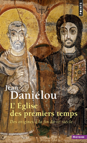 Jean Daniélou - L'Eglise des premiers temps : des origines à la fin du ...