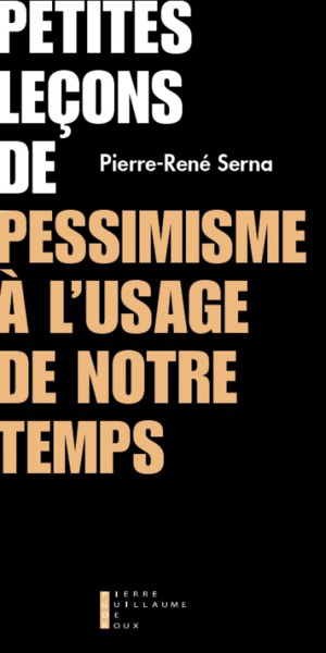 Pierre-René Serna - Petites leçons de pessimisme à l'usage de notre temps