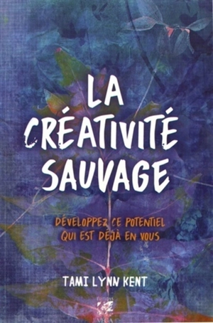 Tami Lynn Kent - La créativité sauvage : développez ce potentiel qui ...