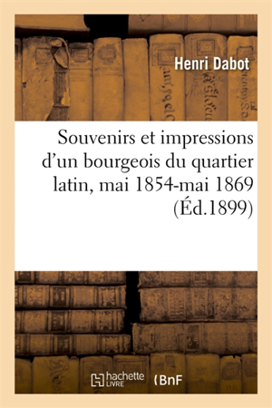 Henri Dabot - Souvenirs et impressions d'un bourgeois du quartier latin ...