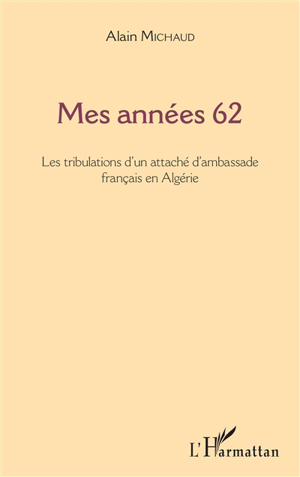 Alain Michaud - Mes années 62 : les tribulations d'un attaché d ...