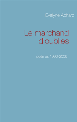 Evelyne Achard - Le marchand d'oublies : poèmes 1996-2006