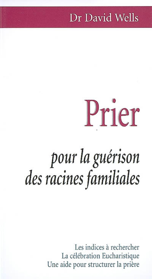 David Wells - Prier pour la guérison des racines familiales : les ...
