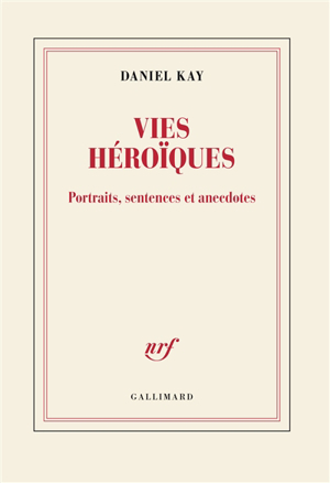 Daniel Kay - Vies héroïques : portraits, sentences et anecdotes
