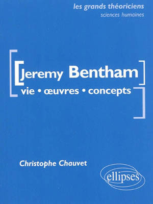 Christophe Chauvet - Jeremy Bentham : vie, oeuvres, concepts