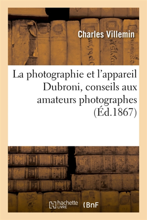 Charles Alphonse Emile Villemin - La photographie et l'appareil Dubroni ...