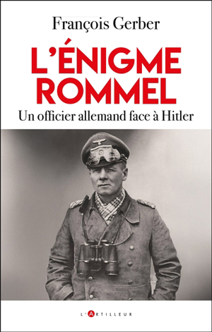 François Gerber - L'énigme Rommel : un officier allemand face à Hitler