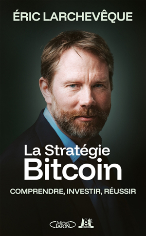 Eric Larchevêque - La stratégie bitcoin : comprendre, investir, réussir