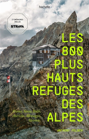 Anthony Felber - Les 800 plus hauts refuges des Alpes : France, Suisse ...