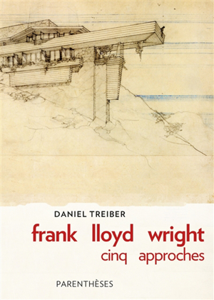 Daniel Treiber - Frank Lloyd Wright : cinq approches